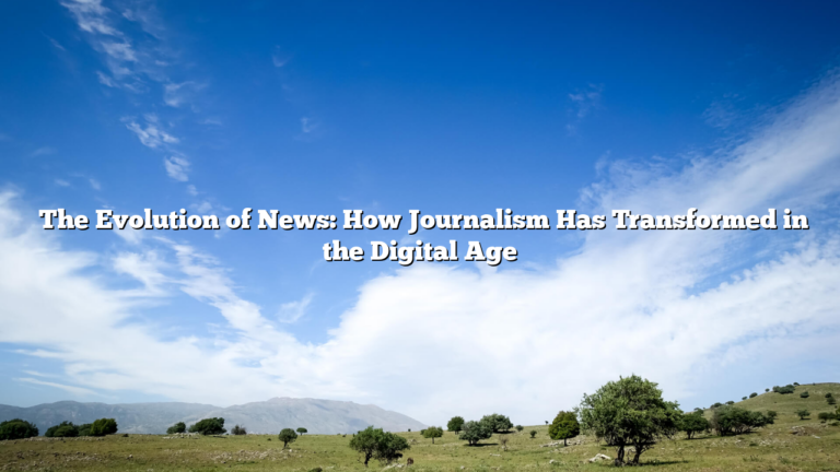 The Evolution of News: How Journalism Has Transformed in the Digital ...